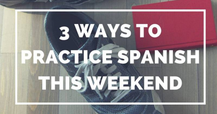 3 Ways to Practice Spanish this Weekend - Learn More Than Spanish