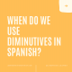 Quick Guide to Master Diminutives in Spanish - Learn More Than Spanish